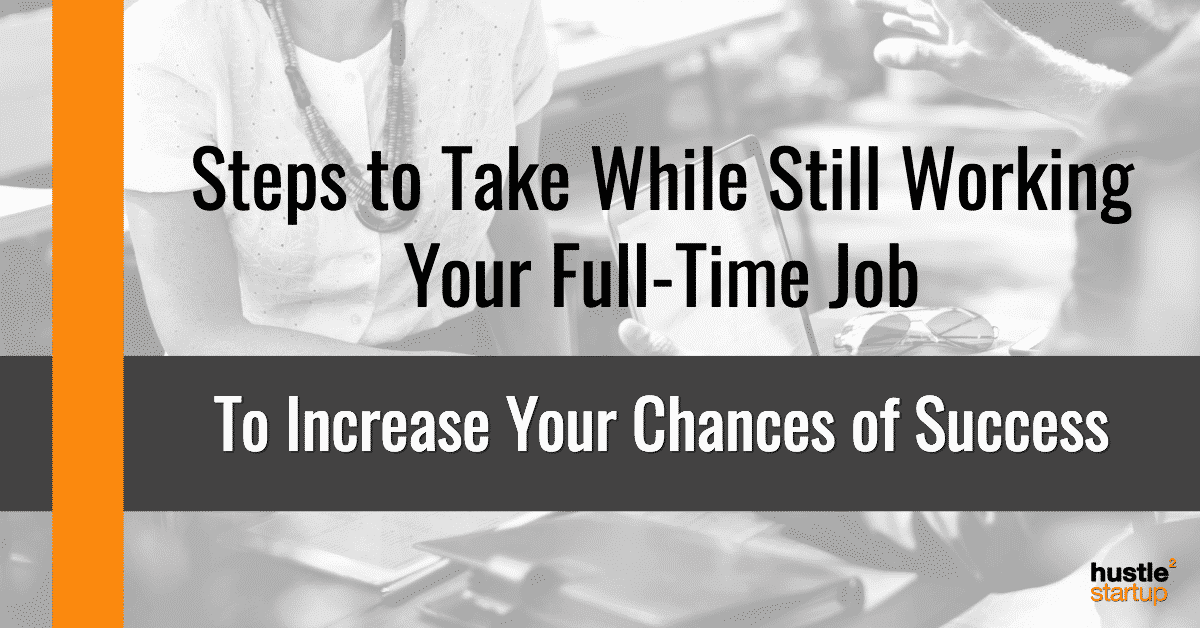 13 Steps to Take While Still Working Your Full-Time Job – Hustle to Startup